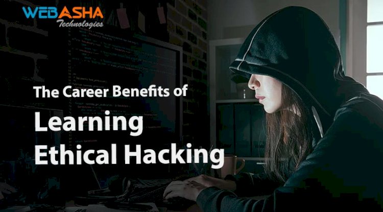 The Career Benefits of Learning Ethical Hacking - WebAsha Technologies The Career Benefits of Learning Ethical Hacking - WebAsha Technologies