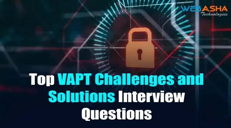 [2025] Top VAPT Challenges and Solutions Interview Questions - Web Asha Technologies